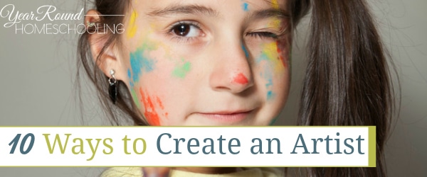 10 Ways to Create an Artist - Year Round Homeschooling