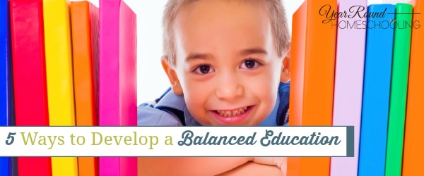 5 Ways to Develop a Balanced Education - Year Round Homeschooling