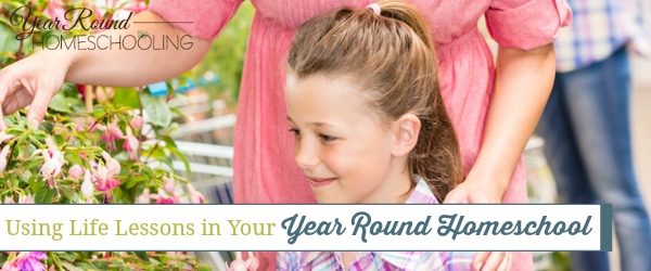 Using Life Lessons in Your Year Round Homeschool - Year Round Homeschooling