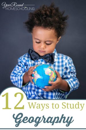 12 Ways to Study Geography - Year Round Homeschooling