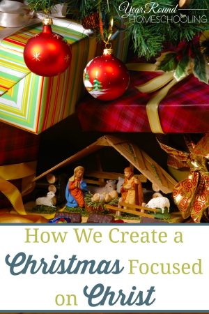 How We Create a Christmas Focused on Christ - Year Round Homeschooling
