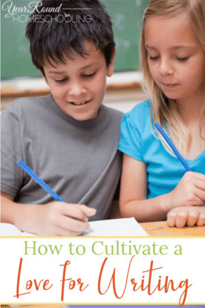 How to Cultivate a Love for Writing - Year Round Homeschooling