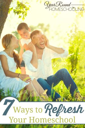 7 Ways to Refresh Your Homeschool - Year Round Homeschooling
