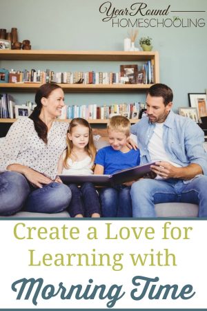 Create a Love for Learning with Morning Time - Year Round Homeschooling