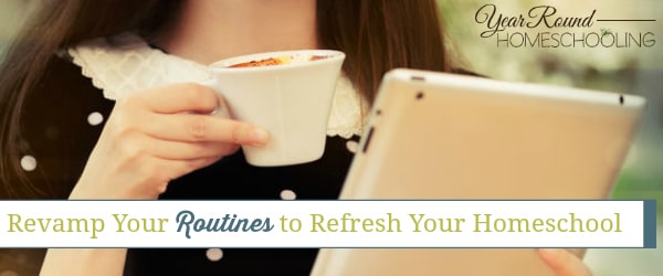Revamp Your Routines to Refresh Your Homeschool - Year Round Homeschooling