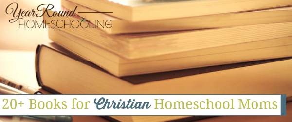20+ Books for Christian Homeschool Moms - Year Round Homeschooling