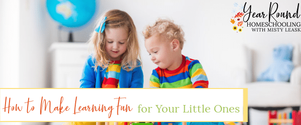 How to Make Learning Fun for Your Little Ones - Year Round Homeschooling