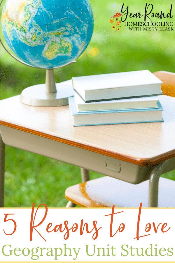 5 Reasons to Love Geography Unit Studies - Year Round Homeschooling